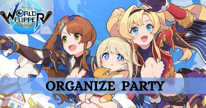 World Flipper How To Organize A Party Game Guides LDPlayer